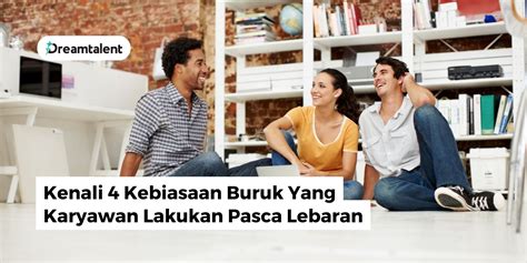 Kenali Kebiasaan Buruk Yang Karyawan Lakukan Pasca Lebaran Dreamtalent Blog