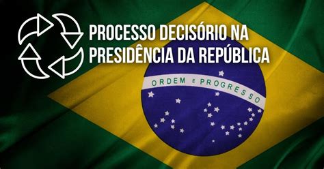 Um Olhar Sobre O Processo Decisório Na Presidência Da República