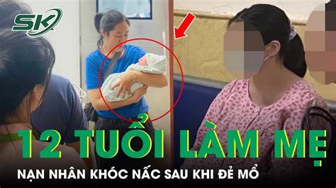 Diễn Biến Mới Vụ Bé Gái 12 Tuổi Sinh Con Nạn Nhân Khóc Nấc Sau Khi Đẻ