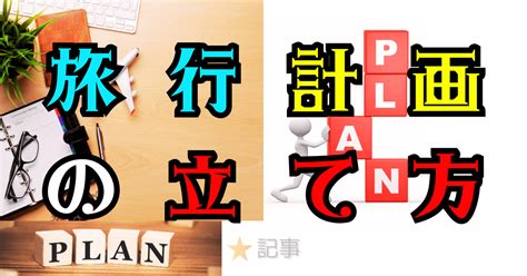 旅行計画の立て方を順番に解説！！「上手い人」センスがあると思われることも大事