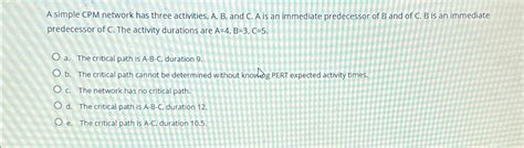 Solved A Simple Cpm Network Has Three Activities A ﻿b