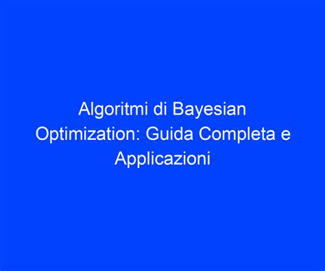 Algoritmi Di Bayesian Optimization Guida Completa E Applicazioni