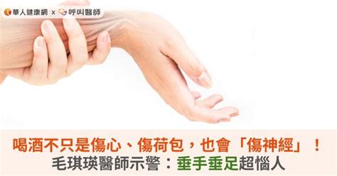 喝酒不只是傷心、傷荷包，也會「傷神經」！毛琪瑛醫師示警：垂手垂足超惱人 華人健康網 專業即時優質的健康新聞及資訊分享平台業即時優質的