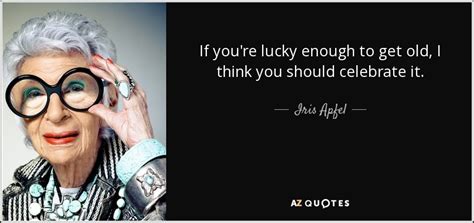 Iris Apfel Quote If You Re Lucky Enough To Get Old I Think You