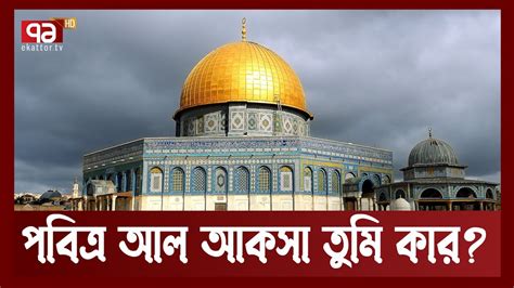 আল আকসা মসজিদের আসল দাবিদার কে International News Ekattor Tv Youtube