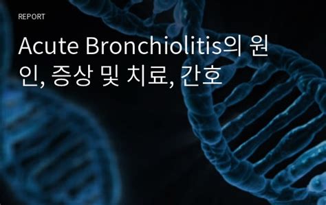 Acute Bronchiolitis의 원인 증상 및 치료 간호 레포트