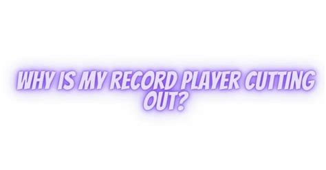 Why Is My Record Player Cutting Out All For Turntables