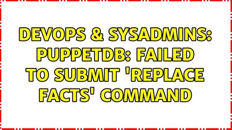 Devops And Sysadmins Puppetdb Failed To Submit Replace Facts Command
