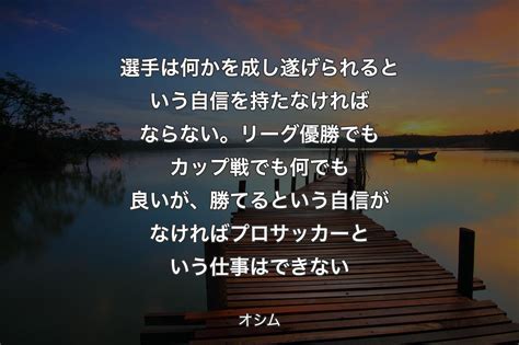 【背景3】選手は何かを成し遂げられるという自信を持たなければならない。リーグ優勝でもカップ戦でも何でも良いが、勝てるという自信がなければプロ