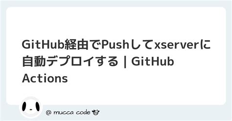 Github経由でpushしてxserverに自動デプロイする｜github Actions ｜ Mucca Code