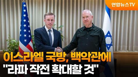 이스라엘 국방 백악관에 라파 작전 확대할 것 연합뉴스tv Yonhapnewstv Youtube