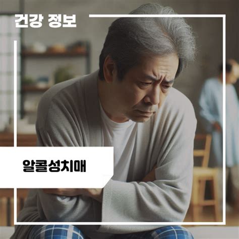 알콜성치매 증상 및 원인 치료 방법 알콜성치매 병원 네이버 블로그