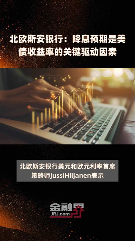 北欧斯安银行：降息预期是美债收益率的关键驱动因素快报凤凰网视频凤凰网
