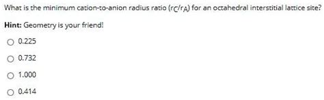 Solved What Is The Minimum Cation To Anion Radius Ratio Rc Ra For An Octahedral Interstitial