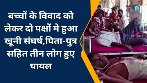धौलपुर बच्चों के विवाद को लेकर दो पक्षों मे हुआ खूनी संघर्ष पिता