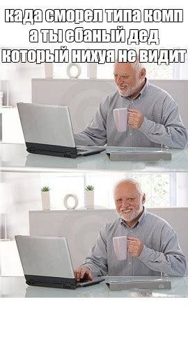 Meme када сморел типа комп а ты ебаный дед который нихуя не видит All Templates Meme