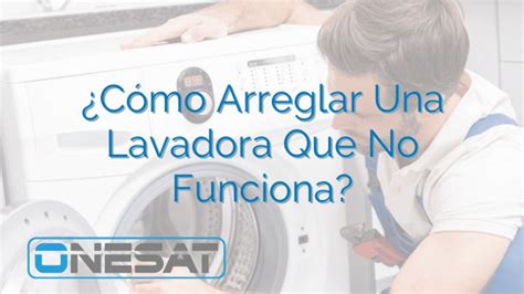 Cómo Arreglar Una Lavadora Que No Funciona ONESAT