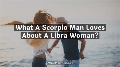 What A Scorpio Man Loves About A Libra Woman Attract Your King