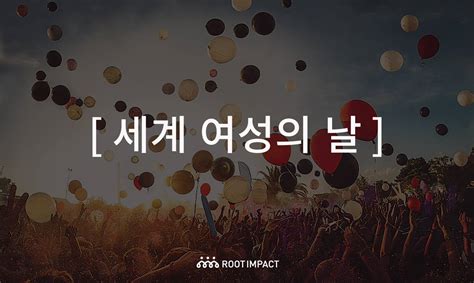 오늘은 111주년 세계 여성의 날입니다 오늘날 여성들이 겪는 루트임팩트 Root Impact