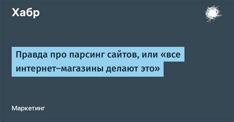 Правда про парсинг сайтов или «все интернет магазины делают это Хабр