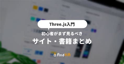 【three js入門】初心者がまず見るべきサイト・書籍まとめ 仙台のウェブ制作会社andha