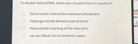 Solved In Double Helical Dna Which Non Covalent Force Is
