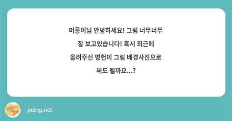 머롱이님 안녕하세요 그림 너무너무 잘 보고있습니다 혹시 최근에 올려주신 명헌이 그림 배경사진으로 Peing 질문함