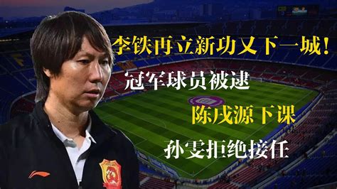 李铁再立新功又下一城！冠军球员被逮，陈戌源下课，孙雯拒绝接任 Youtube