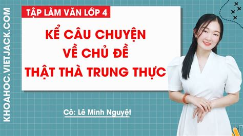 Kể câu chuyện về chủ đề thật thà trung thực Tập làm văn 4 Cô Lê