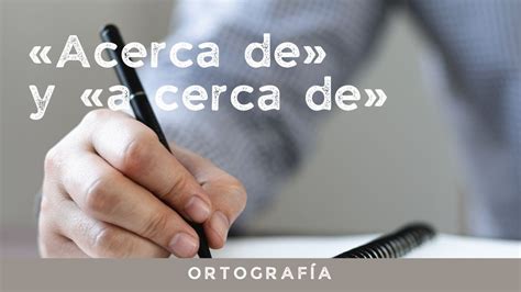 La ortografía acerca de y a cerca de Se escribe junto o separado
