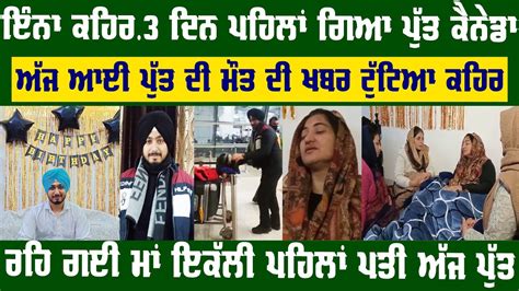 ਹਾਏ ਰੱਬਾ ਇੰਨਾ ਕਹਿਰਤਿੰਨ ਦਿਨ ਪਹਿਲਾਂ ਭੇਜਿਆ ਸੀ ਪੁੱਤ ਖੁਸ਼ੀ ਖੁਸ਼ੀ ਕੈਨੇਡਾ