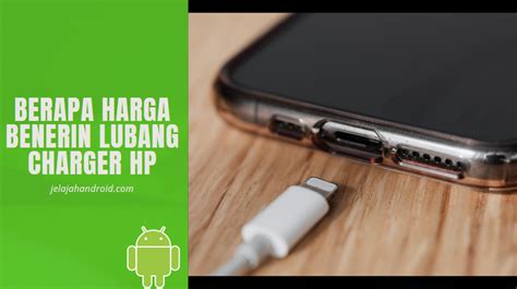 Berapa Harga Benerin Lubang Charger HP Jelajah Android