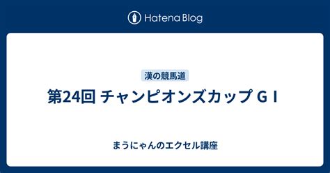 第24回 チャンピオンズカップ GⅠ まうにゃんのエクセル講座