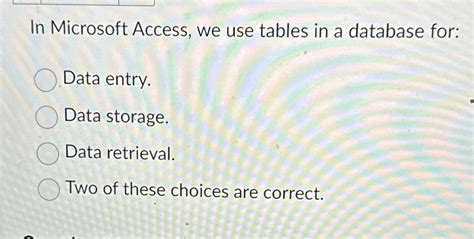 Solved In Microsoft Access We Use Tables In A Database Chegg