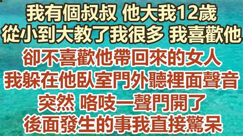 我有個叔叔他大我12 歲，從小到大教了我很多我喜歡他，卻不喜歡他帶回來的女人，我躲在他臥室門外聽裡面的聲音，突然咯吱一聲門開了，後面發生的事我