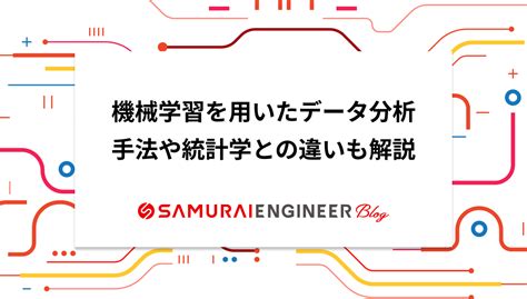 機械学習を用いたデータ分析とは？手法や統計学との違いも解説 侍エンジニアブログ