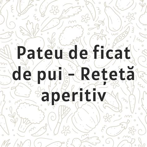 Pateu De Ficat De Pui Rețetă Aperitiv Food Is Love