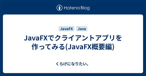 JavaFXでクライアントアプリを作ってみる JavaFX概要編 くらげになりたい