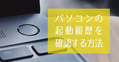 パソコンの起動履歴（ログ）を確認する方法 With Pc