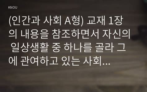 인간과 사회 A형 교재 1장의 내용을 참조하면서 자신의 일상생활 중 하나를 골라 그에 관여하고 있는 사회구조적 요인들은 어떤 것이 방송통신대