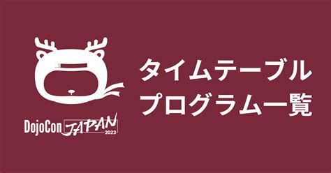 タイムテーブルと全プログラムのご案内 Dojocon Japan 2023