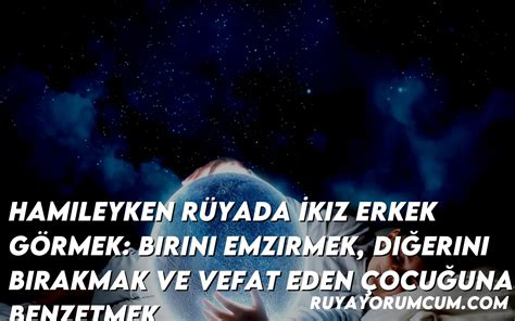 Hamileyken Rüyada İkiz Erkek Görmek Birini Emzirmek Diğerini Bırakmak ve Vefat Eden Çocuğuna