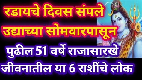 रडायचे दिवस संपले उद्याच्या सोमवारपासून पुढील 51 वर्ष राजा सारखें जीवन