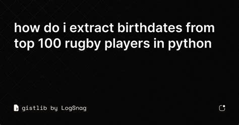Gistlib How Do I Extract Birthdates From Top 100 Rugby Players In Python
