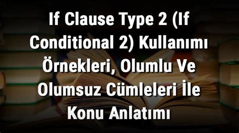If Clause Type 2 If Conditional 2 Kullanımı Örnekleri Olumlu Ve