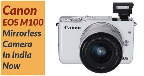 Canon Eos M100 Mirrorless Camera Launched In India Has 242 Mp Sensor
