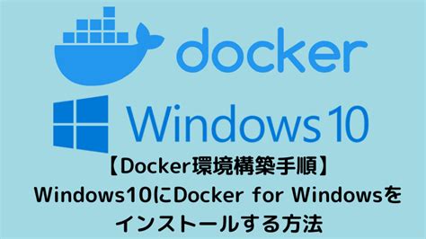 【docker環境構築手順】windows10にdocker For Windowsをインストールする方法【docker Desktop On
