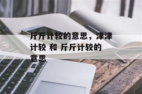 斤斤计较的意思津津计较 和 斤斤计较的意思 闪亮的我