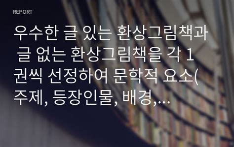 우수한 글 있는 환상그림책과 글 없는 환상그림책을 각 1권씩 선정하여 문학적 요소주제 등장인물 배경 플롯에 근거하여