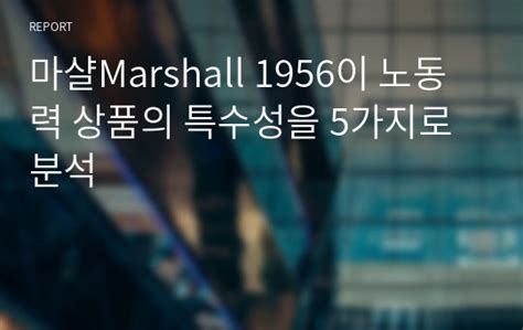 마샬marshall 1956이 노동력 상품의 특수성을 5가지로 분석 레포트